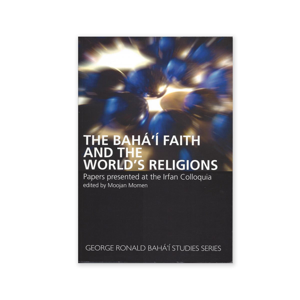 Baha'i Faith and The World's Religions - Papers Presented at the Irfan ...